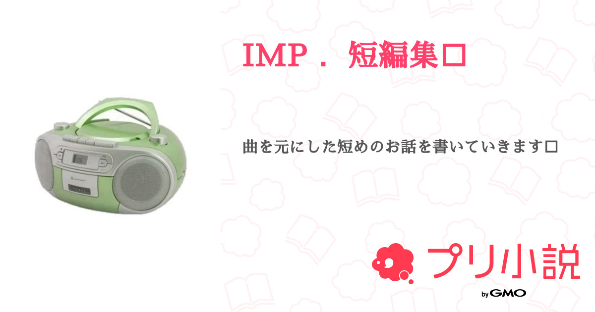 IMP． 短編集🍀 - 全3話 【連載中】（おにぎりさんの小説） | 無料スマホ夢小説ならプリ小説 byGMO